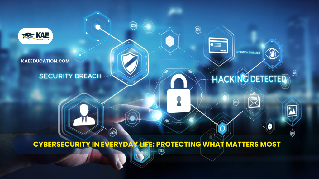 Cybersecurity in Everyday Life: Protecting What Matters Most